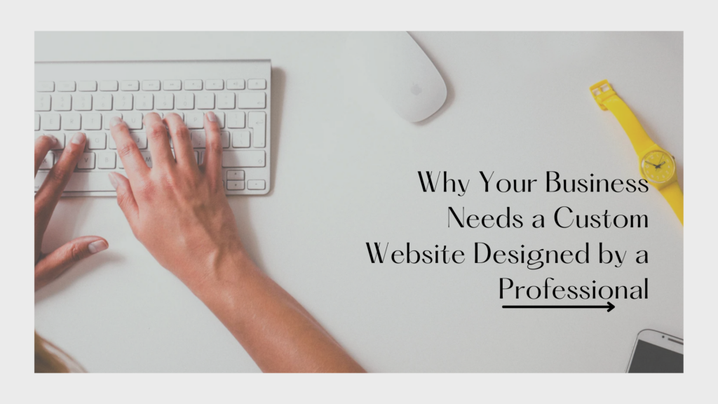 Why Your Business Needs a Custom Website Designed by a Professional ...